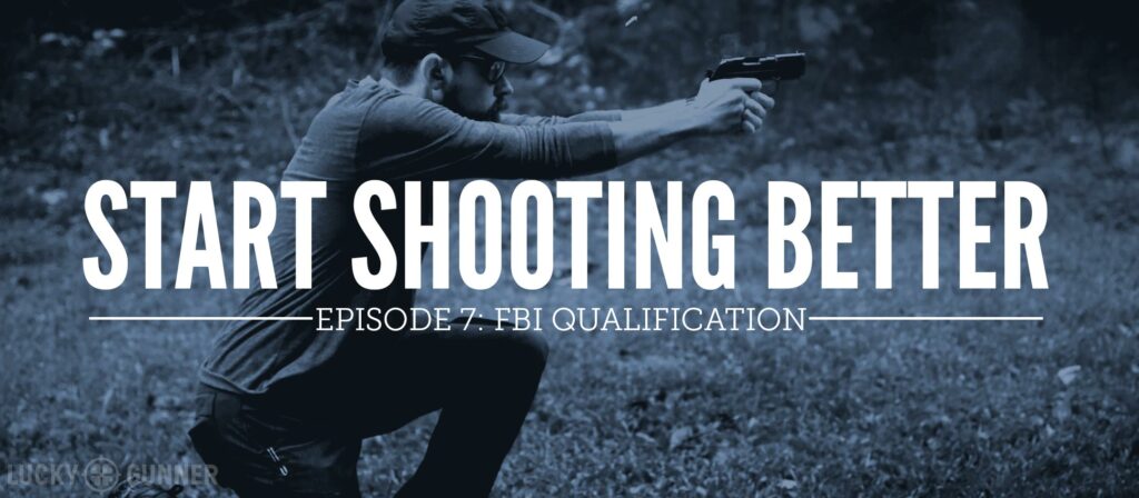 Start Shooting Better Episode 7: FBI Qualification - Lucky Gunner Lounge